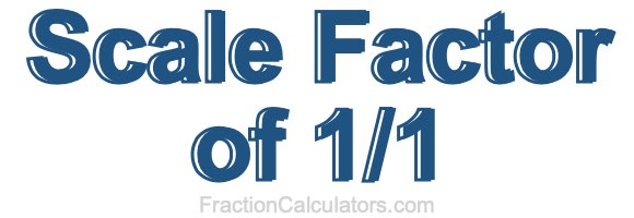 Scale Factor of 1/1